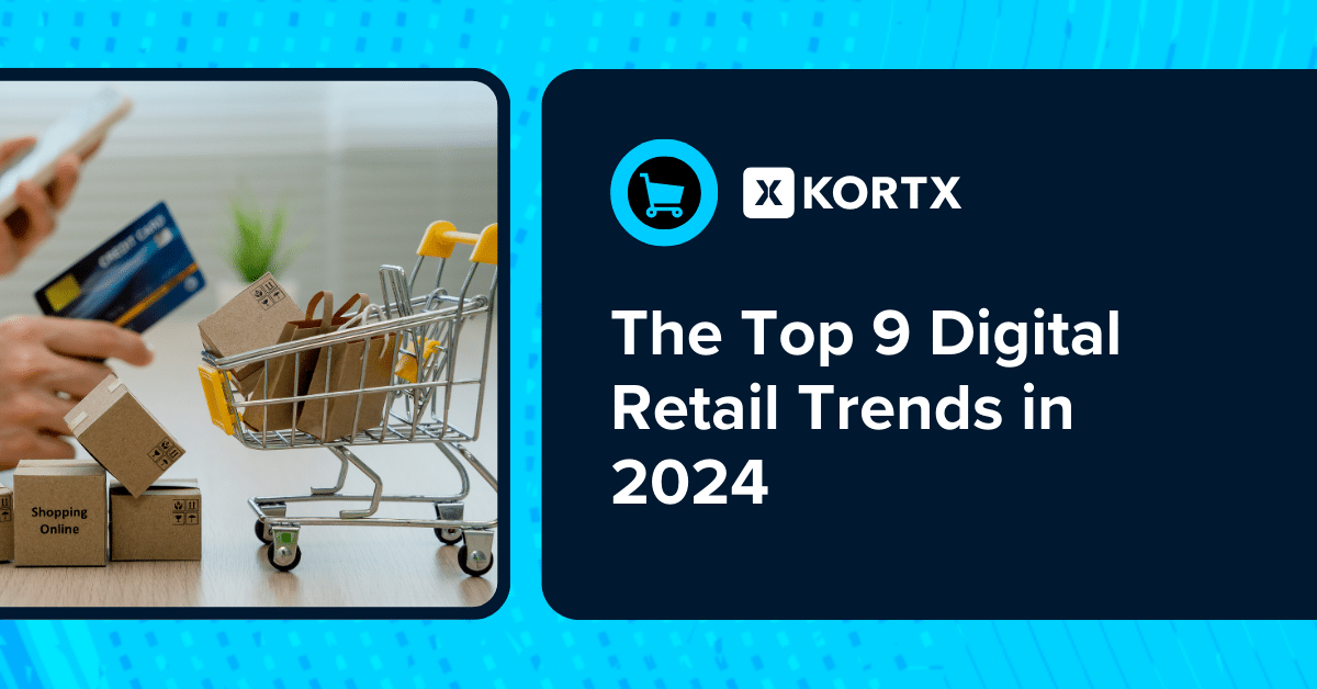 The Top 9 Digital Retail Trends in 2024 - KORTX